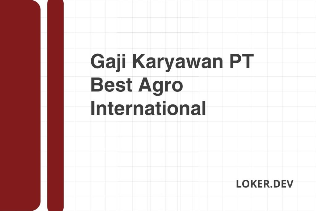 Gaji Karyawan PT Best Agro International Desember 2024 Rincian Lengkap