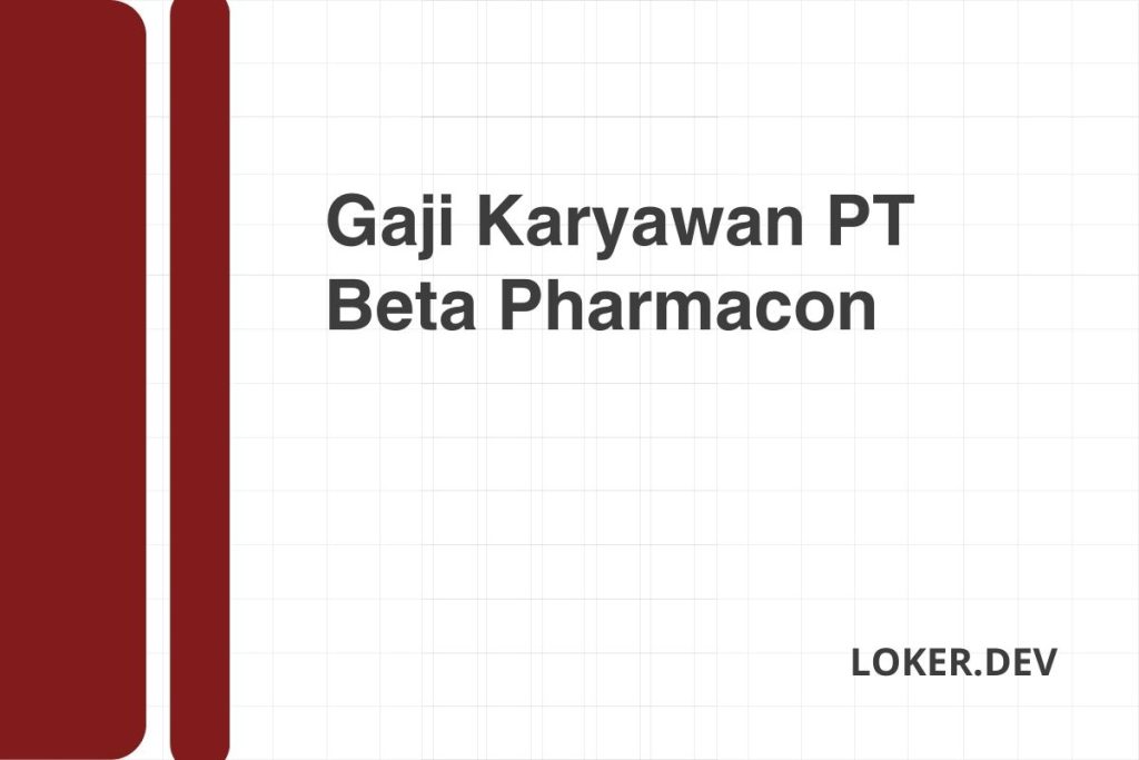 Gaji Karyawan PT Beta Pharmacon Desember 2024 Terbaru