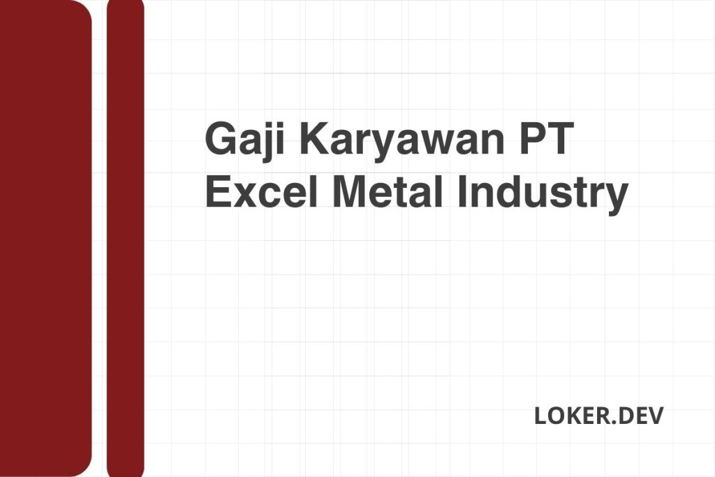 Gaji Karyawan PT Excel Metal Industry Desember 2024 [Update]