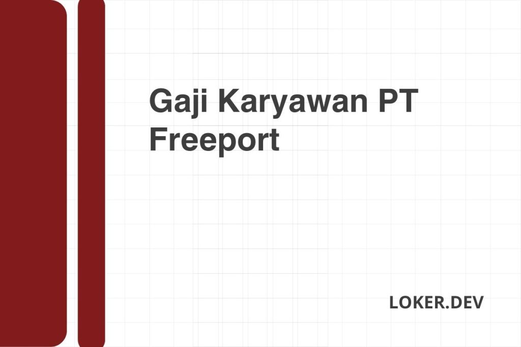 Gaji Karyawan PT Freeport Desember 2024 Seluruh Wilayah