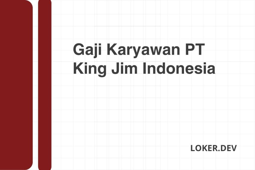 Gaji Karyawan PT King Jim Indonesia Desember 2024 Rincian Lengkap