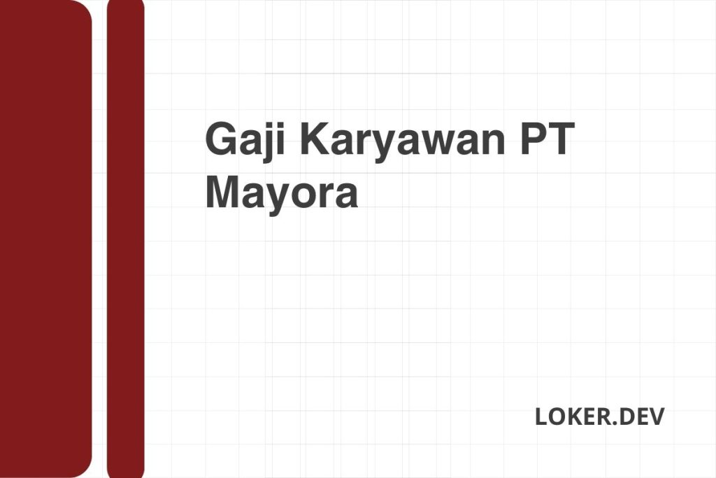 Gaji Karyawan PT Mayora Desember 2024 Terkini [Update]